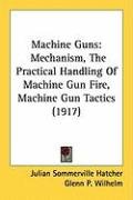 Machine Guns: Mechanism, the Practical Handling of Machine Gun Fire ...