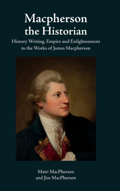 Macpherson the Historian: History Writing, Empire and Enlightenment in ...