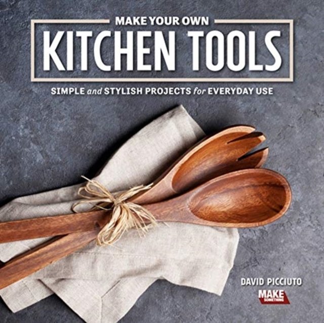 Make Your Own Kitchen Tools: Simple and Stylish Wooden Projects for ...