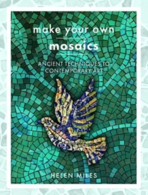 Make Your Own Mosaics: Ancient Techniques to Contemporary Art - Helen ...