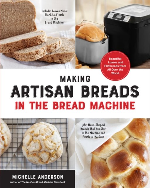 Making Artisan Breads in the Bread Machine: Beautiful Loaves and Flatbreads from All Over the ...