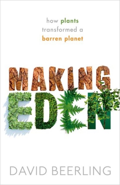 Making Eden: How Plants Transformed a Barren Planet - David Beerling ...