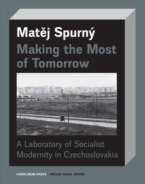 Making the Most of Tomorrow: A North Bohemian Laboratory of Socialist Modernism - Matej Spurny ...