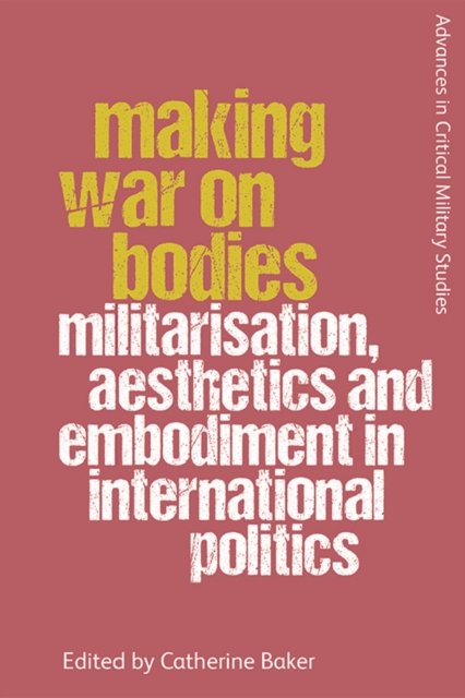 Making War on Bodies: Militarisation, Aesthetics and Embodiment in ...