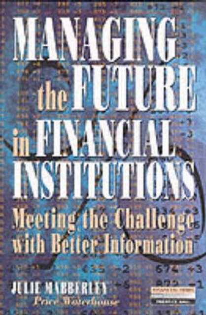 Managing the Future in Financial Institutions: Meeting the Challenge with Better Information ...