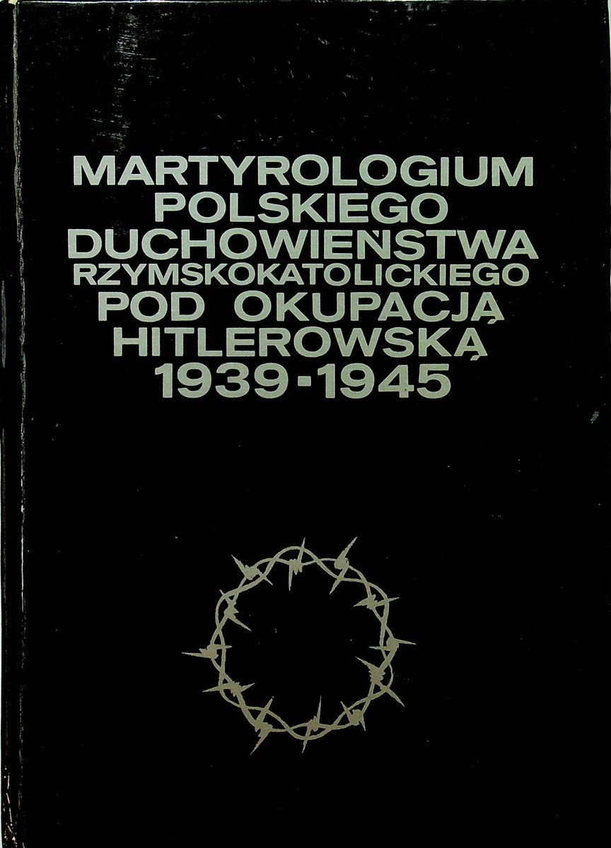 Martyrologium polskiego duchowieństwa rzymskokatolickiego pod okupacją hitlerowską 1939 1945 - W ...