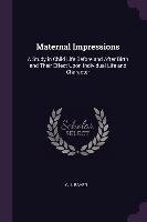 Maternal Impressions: A Study in Child Life Before and After Birth and ...