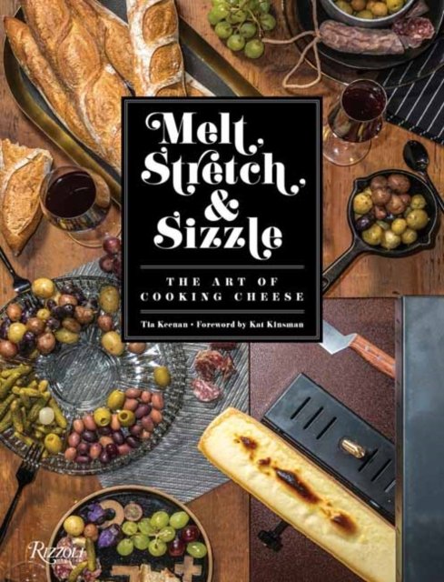 Melt, Stretch, and Sizzle: The Art of Cooking Cheese: Recipes for ...