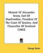 Memoir of Alexander Seton, Earl of Dunfermline, President of the Court ...