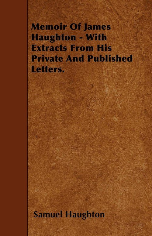 Memoir Of James Haughton - With Extracts From His Private And Published ...
