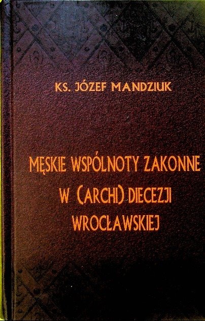 Męskie wspólnoty zakonne w Archidiecezji Wrocławskiej - Mandziuk Józef ...
