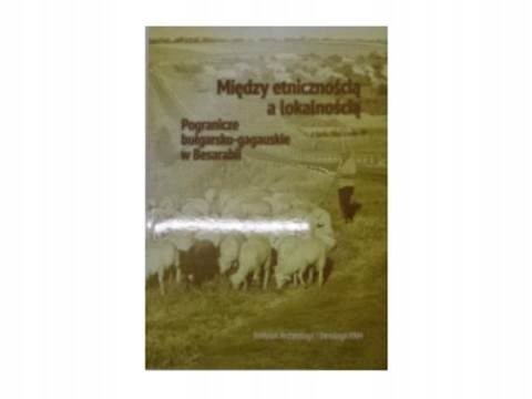 Między etnicznością a lokalnością. Pogranicze bułgarsko-gagauskie w ...