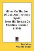 Milton on the Son of God and the Holy Spirit: From His Treatise on ...