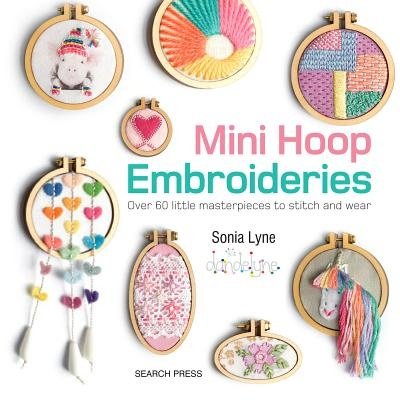 Mini Hoop Embroideries: Over 60 Little Masterpieces to Stitch and Wear ...