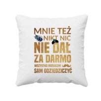 Mnie też nikt nic nie dał za darmo. Wszystko musiałem sam odziedziczyć - poduszka dla fanów ...