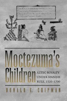 Moctezuma's Children: Aztec Royalty Under Spanish Rule, 1520-1700 ...