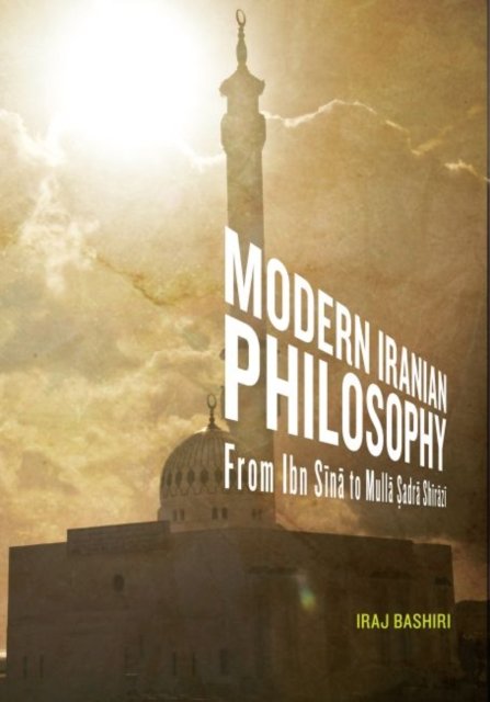 Modern Iranian Philosophy: From Ibn Sina to Mulla Sadra Shirazi - Iraj ...