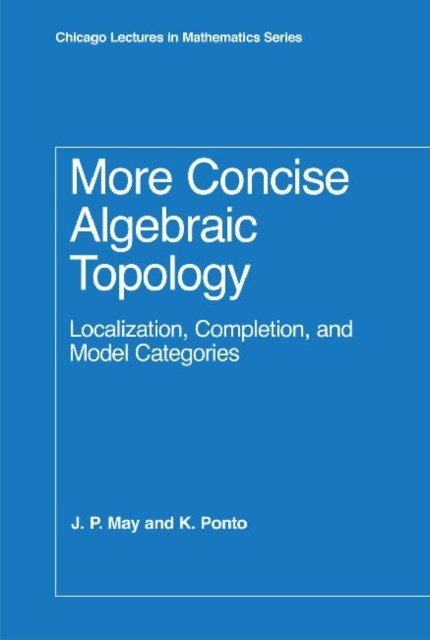 More Concise Algebraic Topology: Localization, Completion, and Model Categories - J. Peter May ...