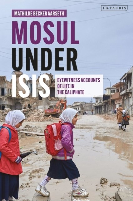 Mosul under ISIS. Eyewitness Accounts of Life in the Caliphate ...