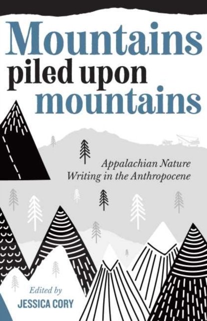 Mountains Piled Upon Mountains: Appalachian Nature Writing in the ...