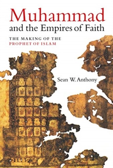 Muhammad and the Empires of Faith: The Making of the Prophet of Islam ...