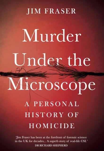 Murder Under the Microscope: Serial Killers, Cold Cases and Life as a ...