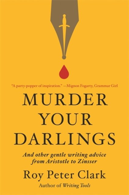Murder Your Darlings: And Other Gentle Writing Advice from Aristotle to ...