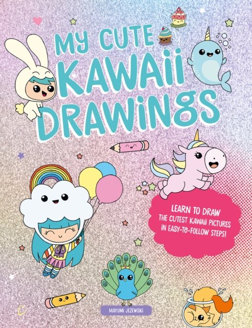 My Cute Kawaii Drawings: Learn to Draw Adorable Art with This Easy Step ...