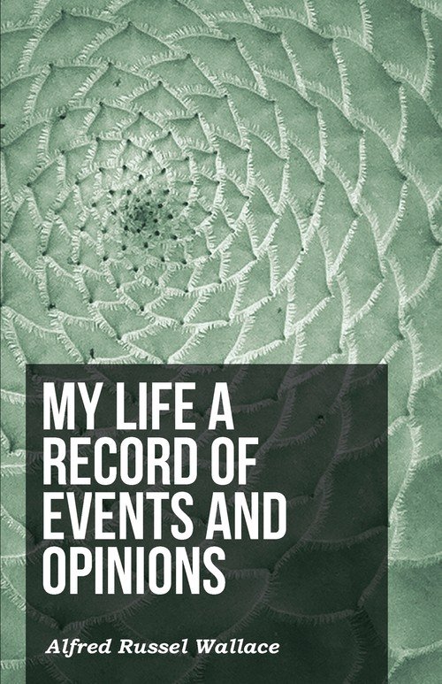 My Life a Record of Events and Opinions - Wallace Alfred Russel ...