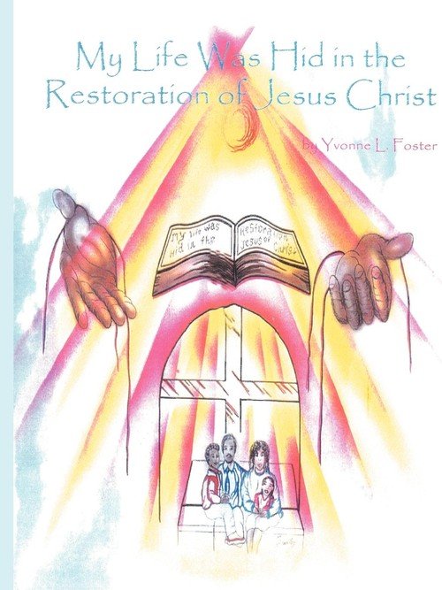 My Life was hid in the Restoration of Jesus Christ - Foster Yvonne L ...