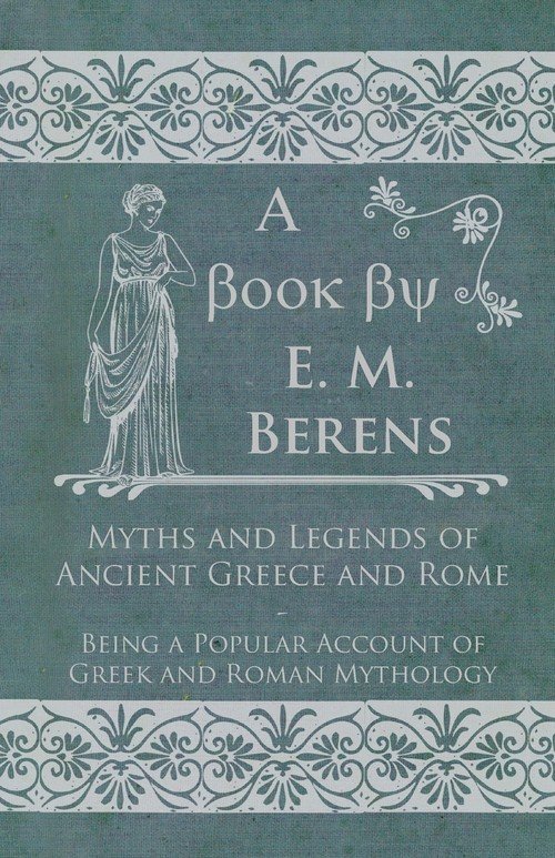 Myths and Legends of Ancient Greece and Rome - Being a Popular Account ...