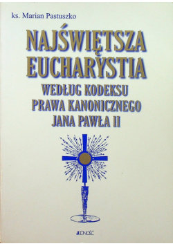 Najświętsza Eucharystia według kodeksu prawa kanonicznego Jana Pawła II - Wydawnictwo Jedność ...