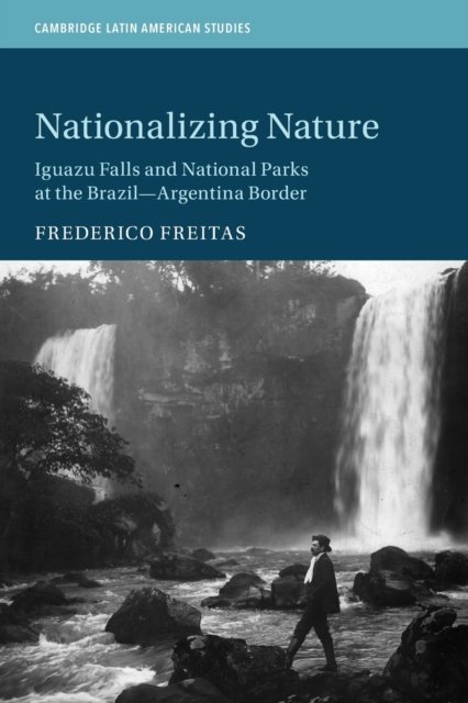 Nationalizing Nature: Iguazu Falls and National Parks at the Brazil ...