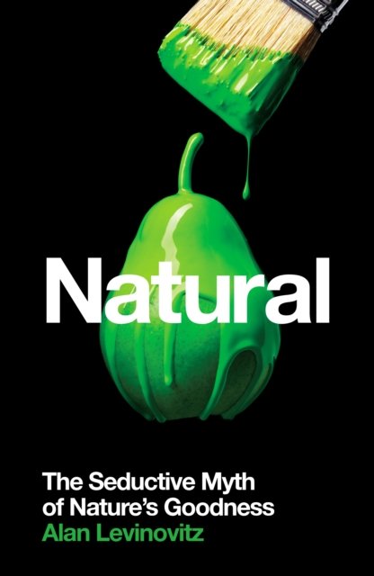 Natural: The Seductive Myth of Natures Goodness - Levinovitz Alan ...