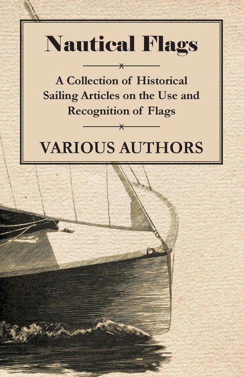 Nautical Flags - A Collection of Historical Sailing Articles on the Use ...