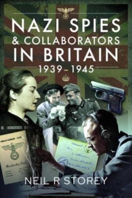 Nazi Spies and Collaborators in Britain, 1939-1945 - Neil R Storey ...