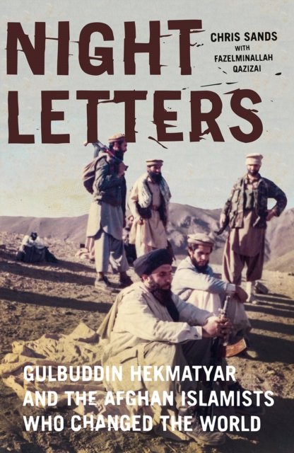 Night Letters: Gulbuddin Hekmatyar and the Afghan Islamists Who Changed ...