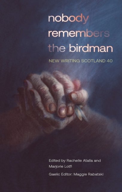 nobody remembers the birdman: New Writing Scotland 40 - Rachelle Atalla ...