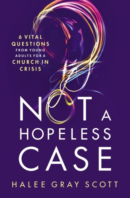 Not a Hopeless Case: 6 Vital Questions from Young Adults for a Church ...