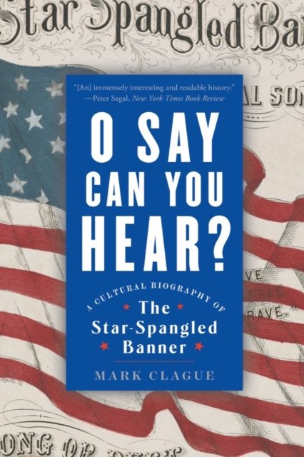 O Say Can You Hear: A Cultural Biography of "The Star-Spangled Banner ...