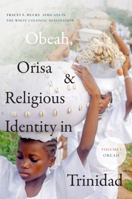 Obeah, Orisa, and Religious Identity in Trinidad, Volume I, Obeah ...