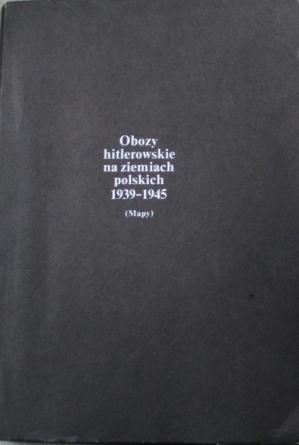 Obozy hitlerowskie na ziemiach polskich 1939 1945 Mapy - W opisie | Książka w Empik