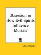 Obsession or How Evil Spirits Influence Mortals - Faraday Michael ...