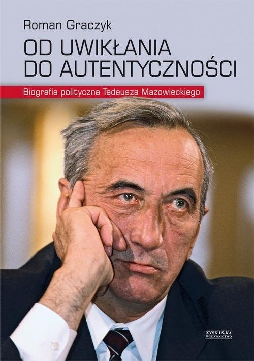 Od uwikłania do autentyczności. Biografia polityczna Tadeusza ...