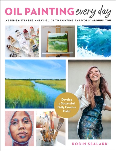 Oil Painting Every Day: A Step-by-Step Beginners Guide to Painting the ...