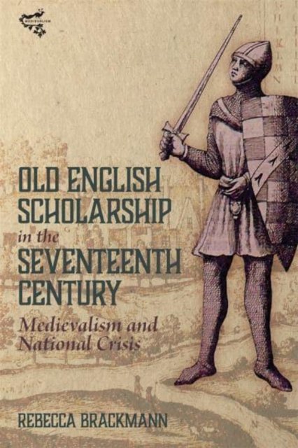 Old English Scholarship in the Seventeenth Century: Medievalism and ...