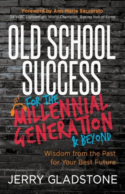 Old School Success for the Millennial Generation & Beyond: Wisdom from ...
