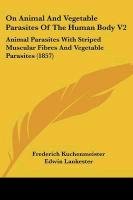 On Animal and Vegetable Parasites of the Human Body V2: Animal ...
