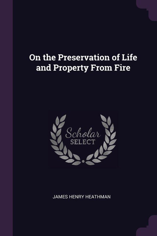 On the Preservation of Life and Property From Fire - Heathman James ...