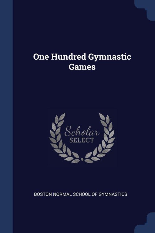 One Hundred Gymnastic Games - Boston Normal School Of Gymnastics ...